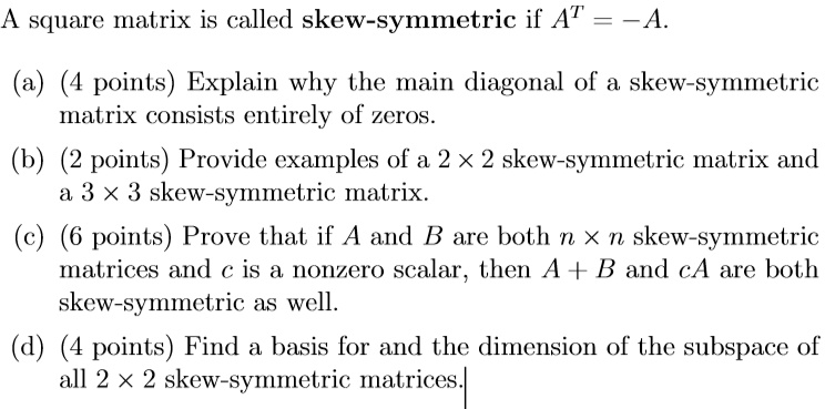 SOLVED:A square matrix is called skew-symmetric if AT = -^ (4 points) Explain why the main ...