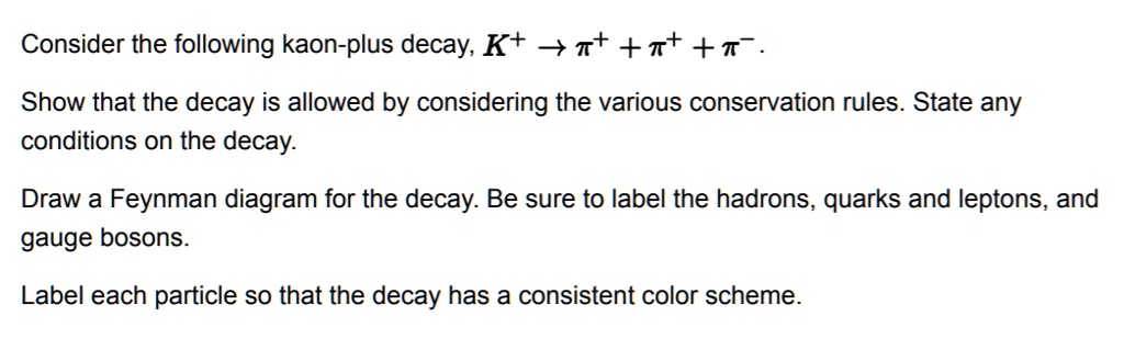 SOLVED: Consider the following kaon-plus decay, K+ > + + T+ + T- Show ...