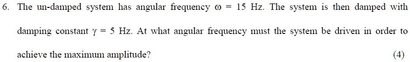 The un-damped system has angular frequency 15 Hz The system is then ...