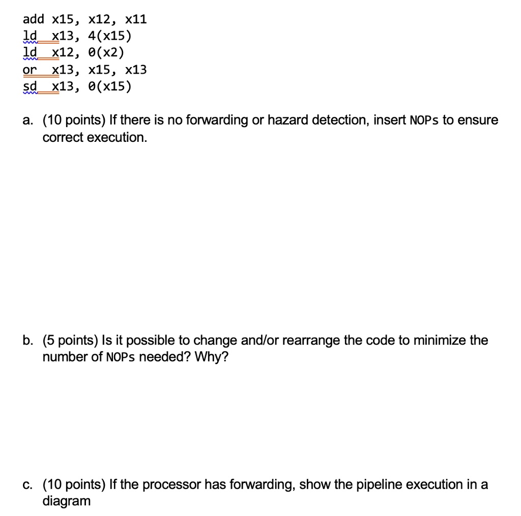 [GET ANSWER] add x15, x12, x11 ld x13, 4(x15) ld x12, 0(x2) or x13, x15, x13 sd x13, 0(x15) a ...