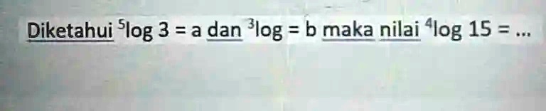 Diketahui ^5log 3 = a dan ^3log = b maka nilai ^4log 15