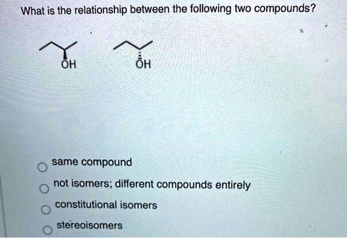 SOLVED: What is the relationship between the following two compounds ...