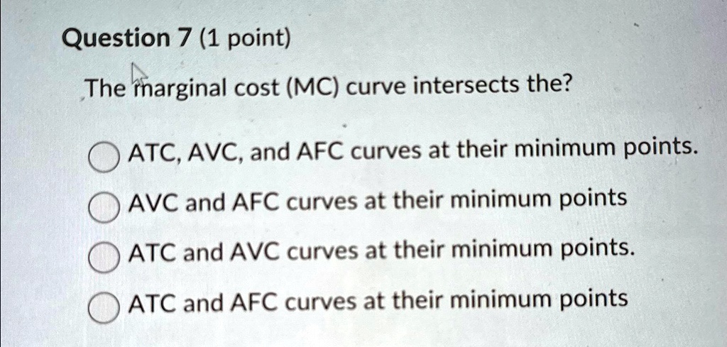 SOLVED: The marginal cost Question 7 (1 point) The marginal cost (MC) curve intersects the? ATC ...