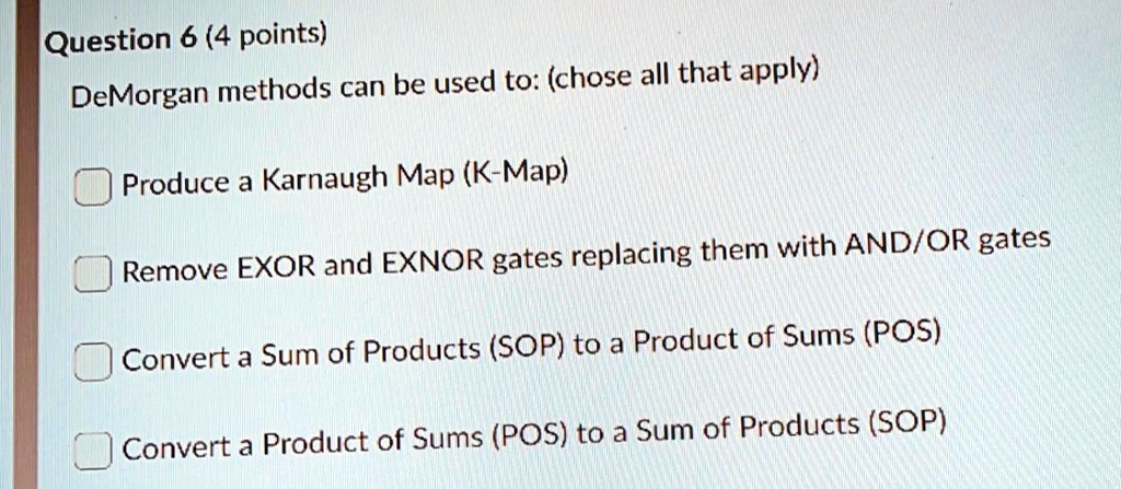 Question 6 (4 points) DeMorgan methods can be used to: (chose all that ...