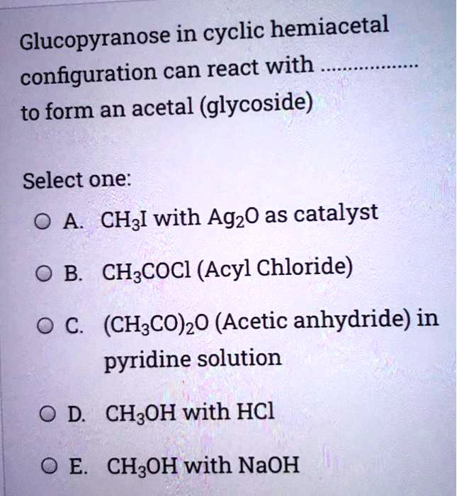 glucopyranose in cyclic hemiacetal configuration can react with to form ...