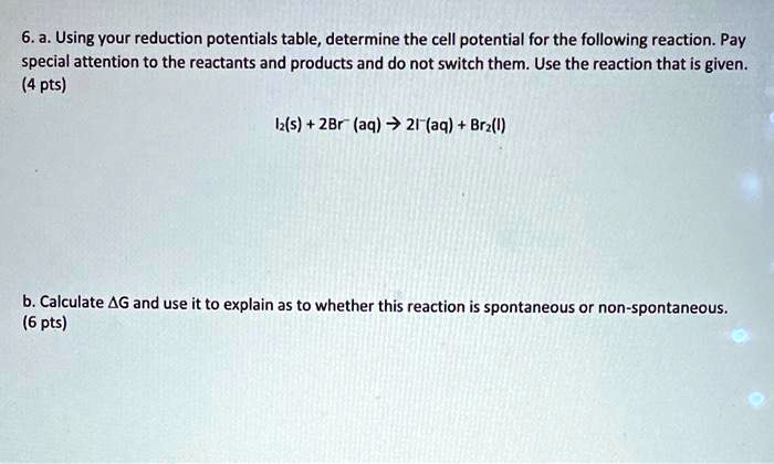 SOLVED:6.a Using vour reduction potentials table; determine the cell ...