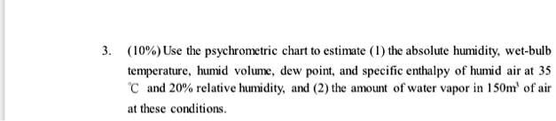 3. (10%) Use the psychrometric chart to estimate (1) the absolute ...