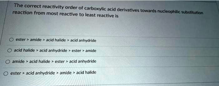 The correct reactivity order of carboxylic acid derivatives towards nucleophilic substitution ...