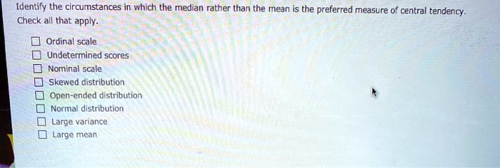 identify the circumstances which the median rather than the mean is the preferred measure 0f ...