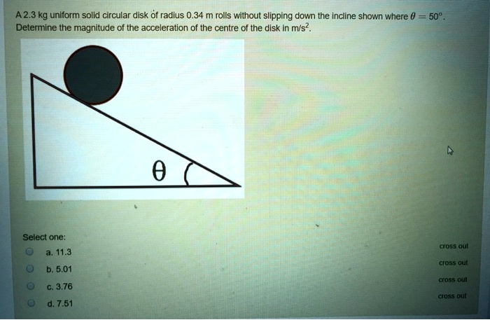 SOLVED: A2.3 kg uniform solid circular disk of radius 0.34 m rolls without slipping down the ...