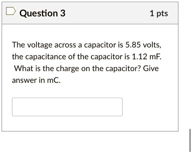 Question 3 1 pts The voltage across a capacitor is 5.85 volts, the ...