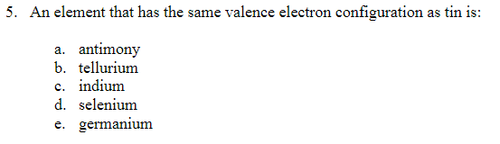 5. An element that has the same valence electron configuration as tin ...