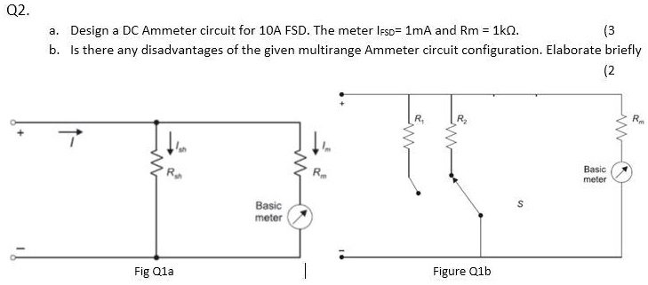 Q2. a. Design a DC Ammeter circuit for 10A FSD. The meter IFSD= 1mA and Rm = 1k?. b. Is there ...