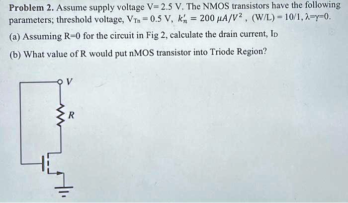 SOLVED: Problem 2. Assume supply voltage V = 2.5 V. The NMOS transistors have the following ...