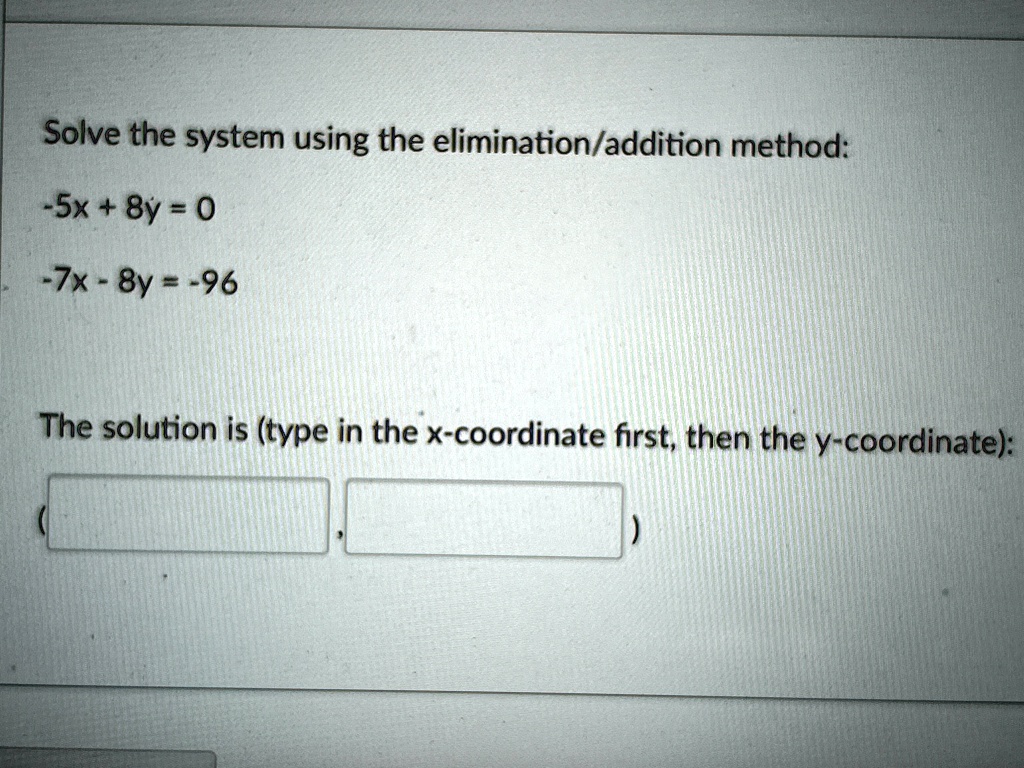 Solve the system using the elimination/addition method: -5x + 8y = 0 -7x - 8y = -96 The solution ...