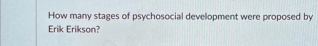 How many stages of psychosocial development were proposed by Erik Erikson? How many stages of ...