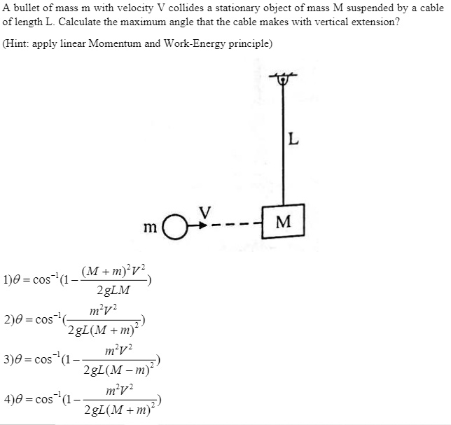 A bullet of mass m with velocity V collides a stationary object of mass M suspended by a cable ...