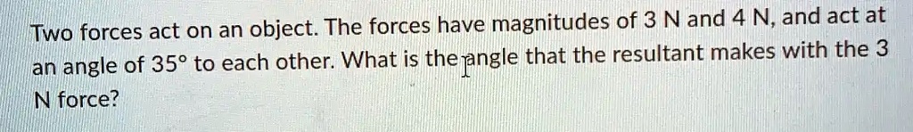 Two Forces Act On An Object The Forces Have Magnitudes Of 3 N And 4 N And Act At An Angle Of