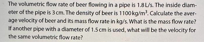 the volumetric flow rate of beer flowing in a pipe is 18 ls the inside ...
