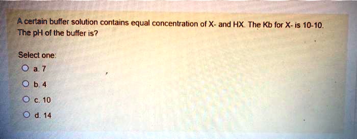 SOLVED: Acertain bufier solution contains equal concentration of X- and HX The Kb for X- is 10 ...