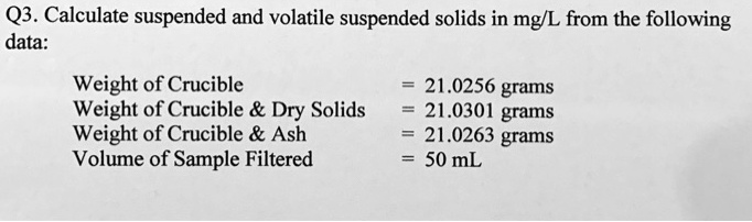 SOLVED: Q3. Calculate suspended and volatile suspended solids in mg/L ...