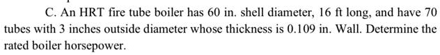 C. An HRT fire tube boiler has 60 in. shell diameter, 16 ft long, and ...