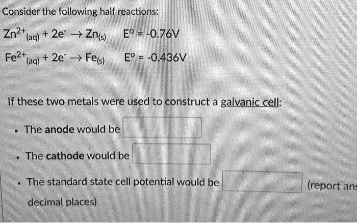 SOLVED: Texts: Consider the following half-reactions: Zn^2+ + 2e^- -> Zn(s) E° = 0.76V Fe^2 ...