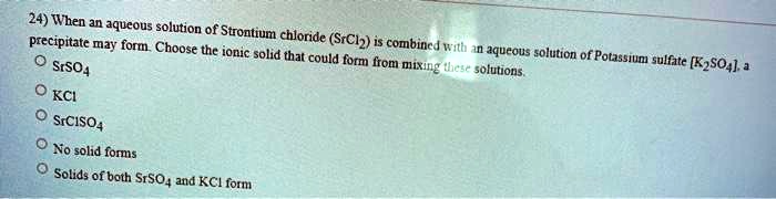 24 when an aqueous solution of strontium chloride precipitate may form ...