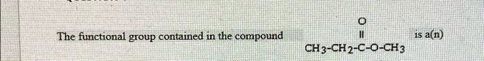 SOLVED: The functional group contained in the compound CH3-CH2-C-O-CH3 is a(n) ester.