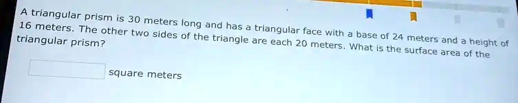 SOLVED: triangular prism is 30 meters 16 meters The long and has other ...
