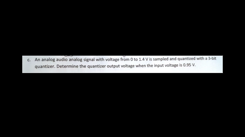 c. An analog audio analog signal with voltage from 0 to 1.4 V is sampled and quantized with a 3 ...