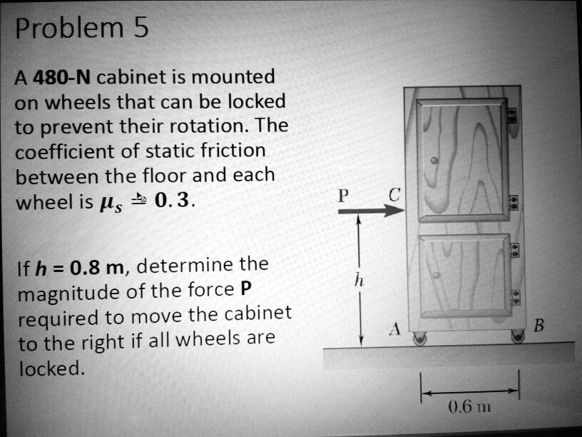 Problem 5 A 480-N cabinet is mounted on wheels that can be locked to ...