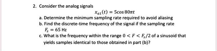 2. Consider the analog signals xa1(t) = 5cos 80π t a. Determine the minimum sampling rate ...