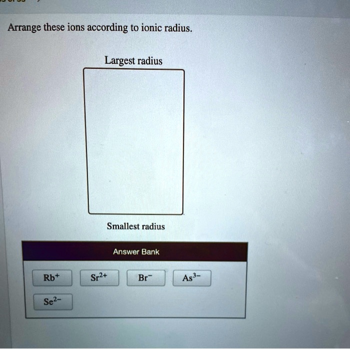 SOLVED: Arrange these ions according to ionic radius Largest radius ... SOLVED: Arrange these ions according to ionic radius Largest radius ...