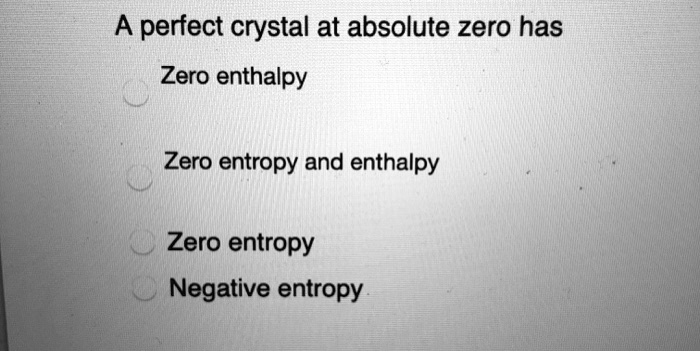 A perfect crystal at absolute zero has Zero enthalpy Zero entropy and ...