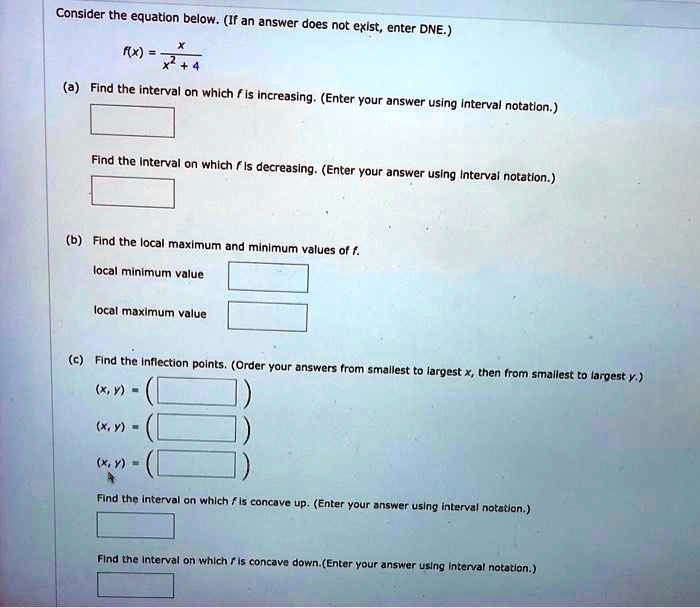 SOLVED: Consider the equation below: (If an answer does not exist, enter DNE:) fx) = Find the ...