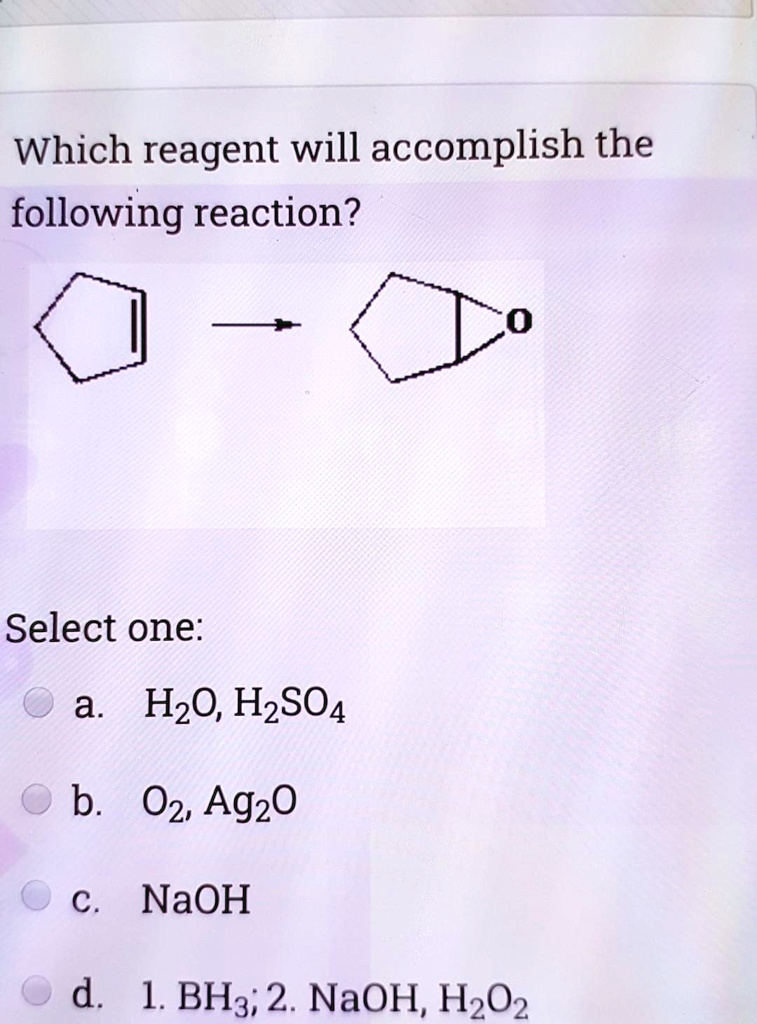 which reagent will accomplish the following reaction select one a h2o h2so4 b 0z ag20 c naoh d 1 ...