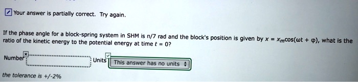 Your answer is partially correct. Try again. If the phase angle for a block-spring system in SHM ...