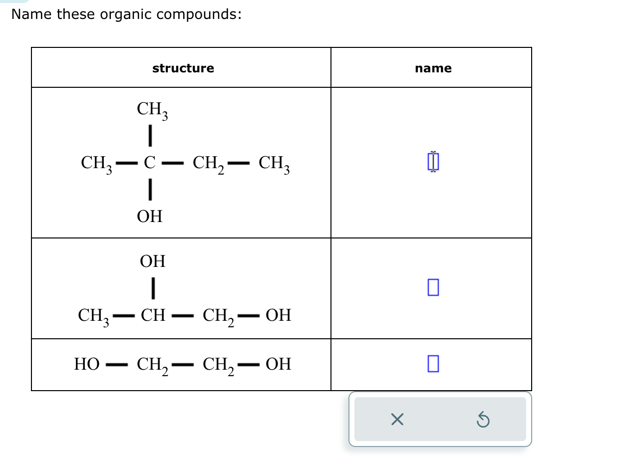 Name these organic compounds: structure name CH3 CH3-C-CH2-CH3 [i] OH ...