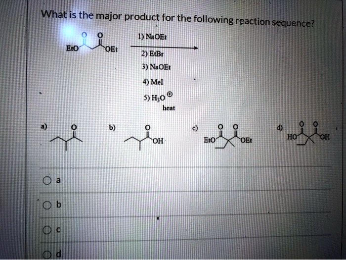 SOLVED: What is the major product for the following reaction sequence? 1) NaOEt 2) EtBr 3) NaOEt ...