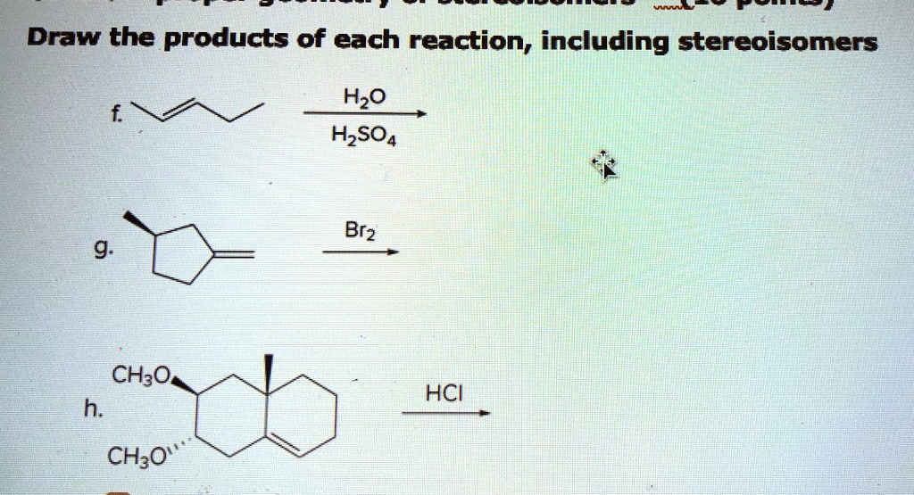 SOLVED: Draw the products of each reaction, including stereoisomers Hzo HzSO4 9 CH3O h HCI CH;o ...