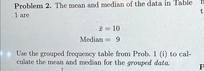 Problem 2. The mean and median of the data in Table 1 are x̅ = 10 Median = 9 Use the grouped ...
