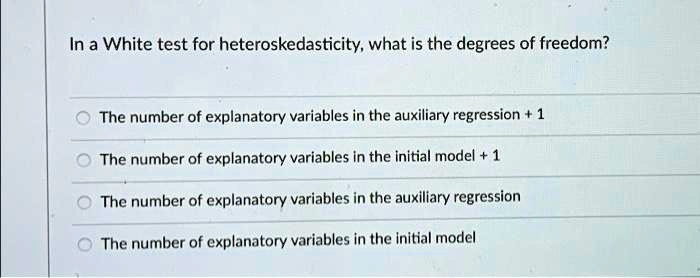 SOLVED: In a White test for heteroskedasticity, what is the degrees of ...