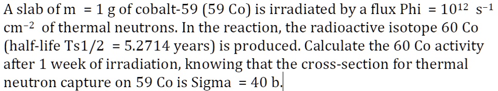 A slab of m = 1 g of cobalt-59 (59 Co) is irradiated by a flux Phi = 10 ...