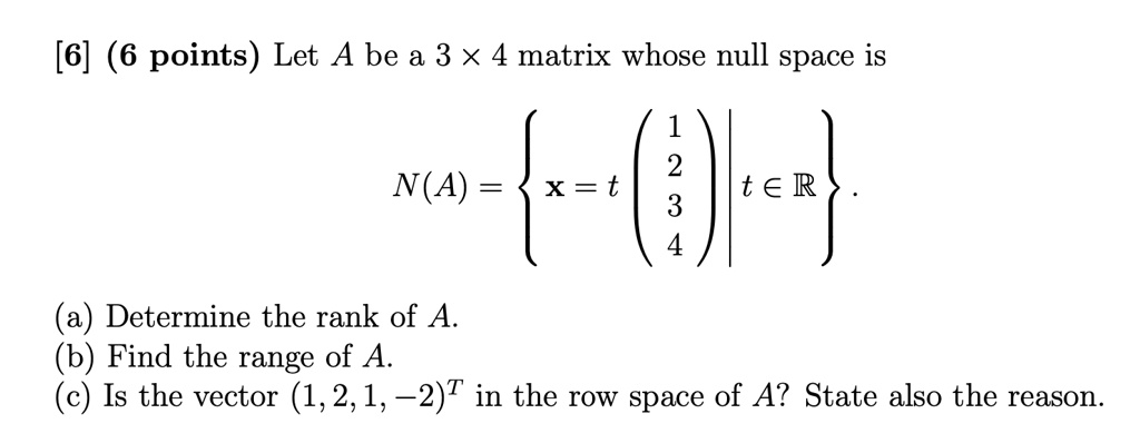 SOLVED: Let A be a 3 x 4 matrix whose null space is N(A) = x | x âˆˆ R^4, x = (t, t, t, t) for ...