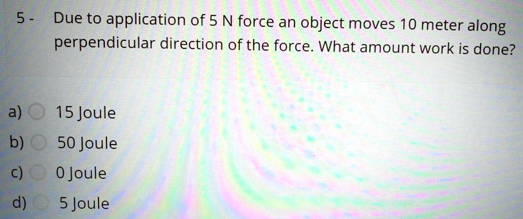 SOLVED: 5 Due to application of 5 N force an object moves 10 meter along perpendicular direction ...
