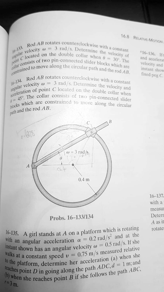 16.8 RELATIVE-MOTION angular velocity ? = 3 rad/s. Determine the velocity of 16-133. Rod AB ...