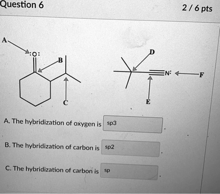 Question 6 2 / 6 pts The hybridization of oxygen is sp3 B. The ...