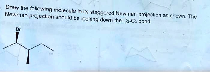 . Draw the following molecule in its staggered Newman projection as shown. The Newman projection ...