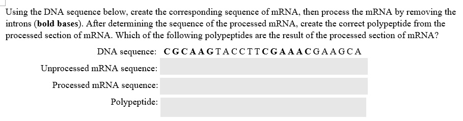 SOLVED: Using the DNA sequence below, create the corresponding sequence of mRNA. Then, process ...